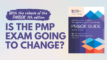 Is the PMP Exam going to change with the Release of the PMBOK 7th Edition? - Yassine Tounsi